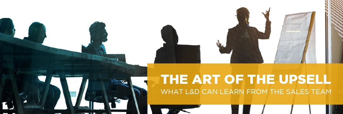 The Art of the Upsell: What L&D Can Learn from the Sales Team
