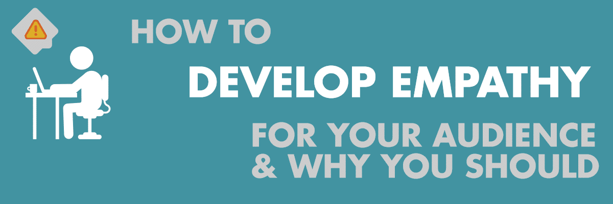How to Develop Empathy for Your Audience & Why You Should